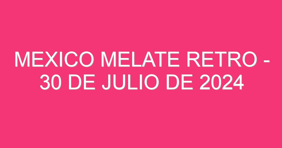 Mexico Melate Retro - 30 de julio de 2024 - Resultados de Lotería Hoy ...