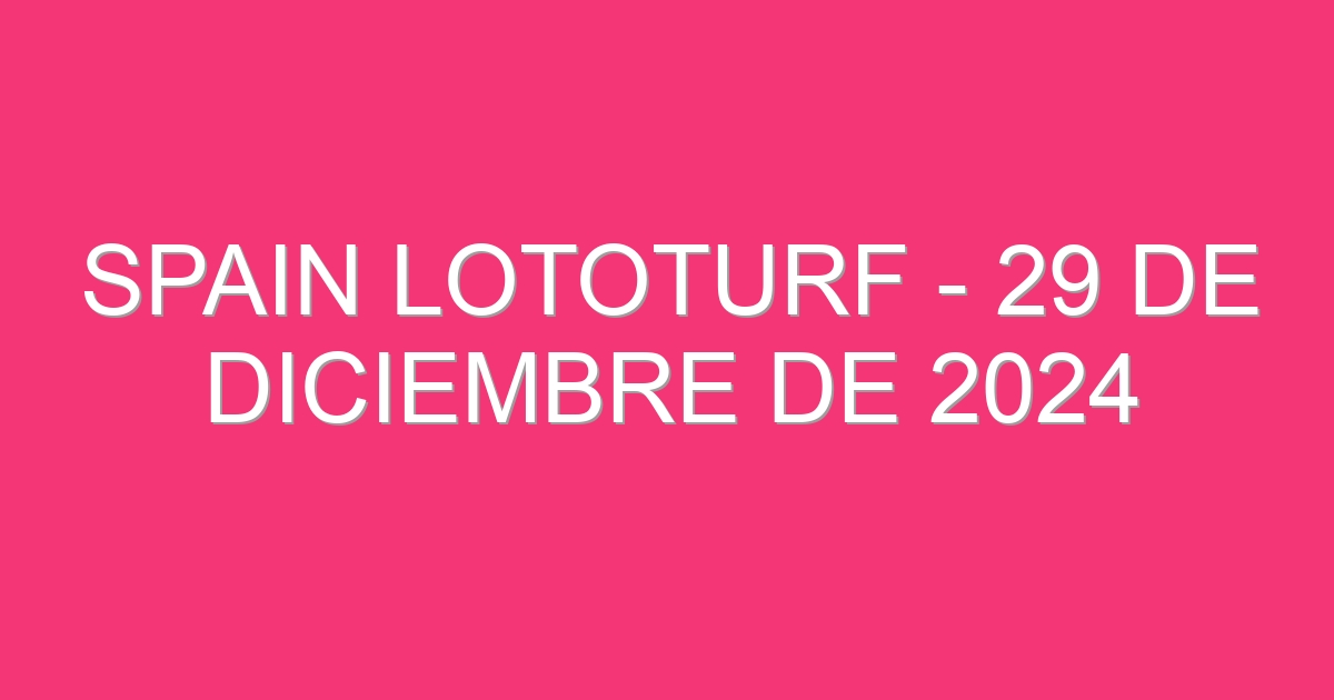 Spain Lototurf - 29 de diciembre de 2024 - Resultados de Lotería Hoy ...