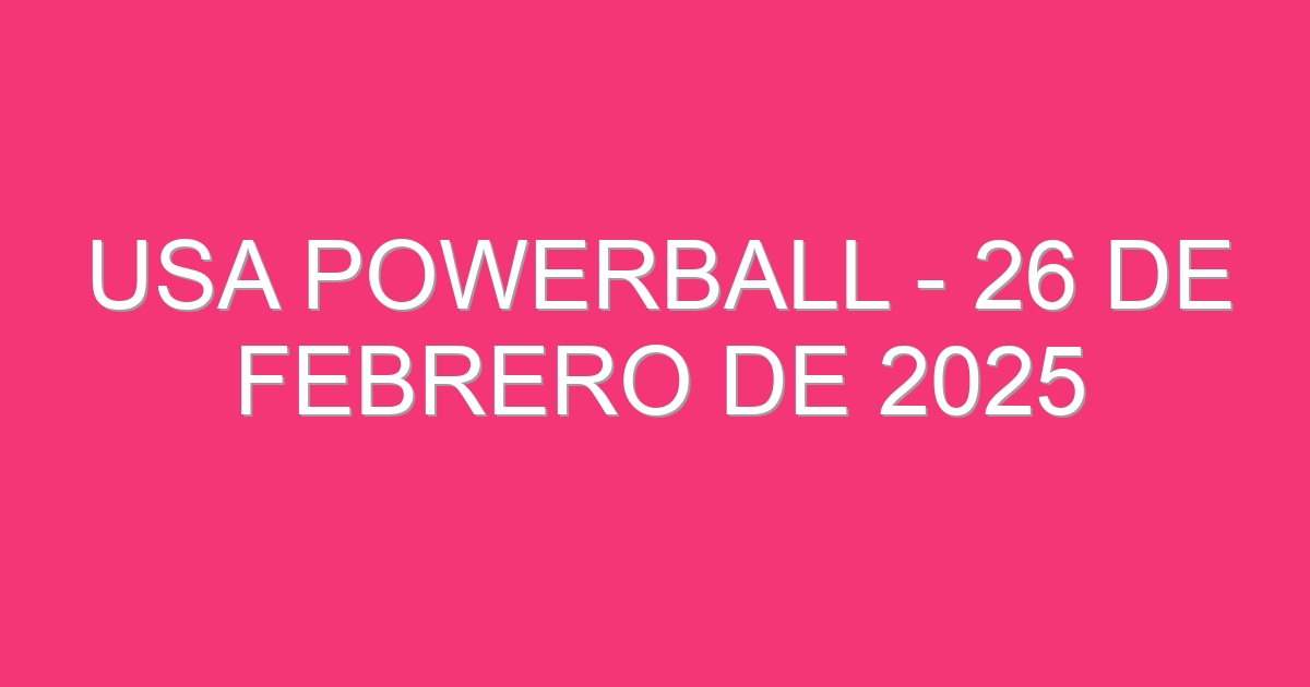 USA Powerball - 26 de febrero de 2025 - Resultados de Lotería Hoy ...