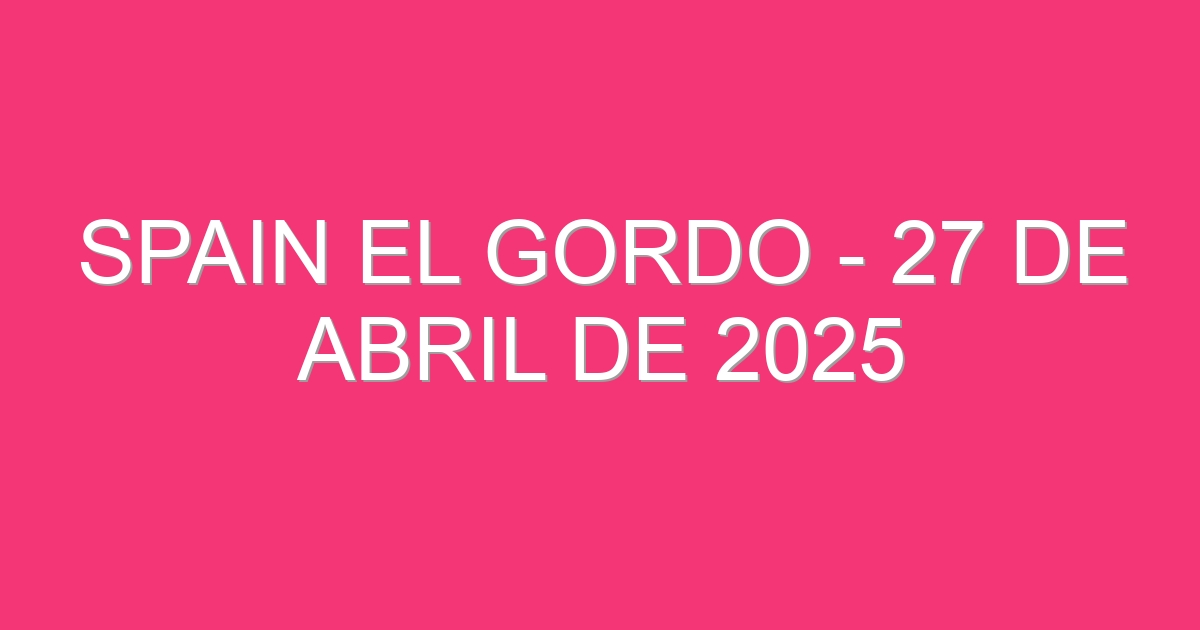 Spain El Gordo - 27 de abril de 2025 - Resultados de Lotería Hoy ...