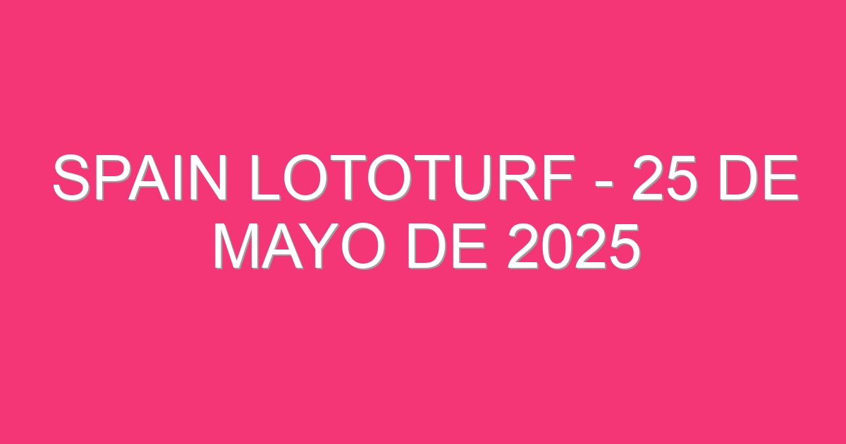 Spain Lototurf - 25 de mayo de 2025 - Resultados de Lotería Hoy ...